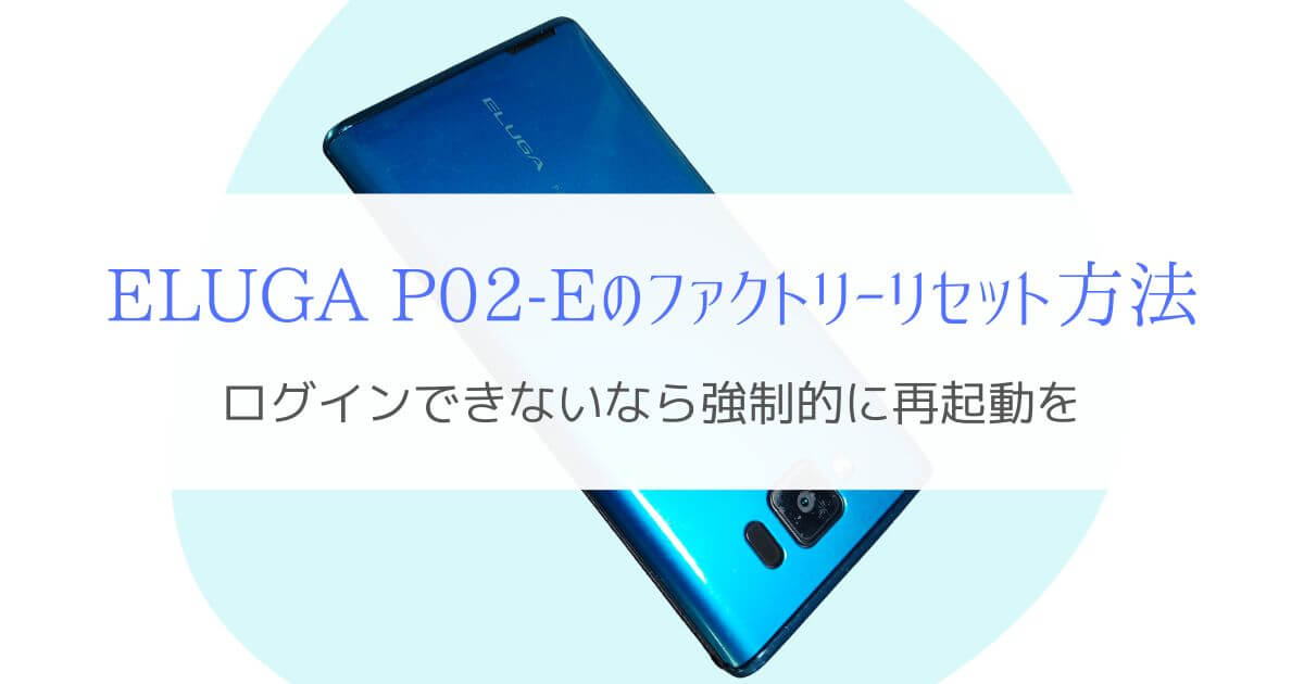 ELUGA P02-Eを強制的に初期化する方法『ファクトリーリセット』